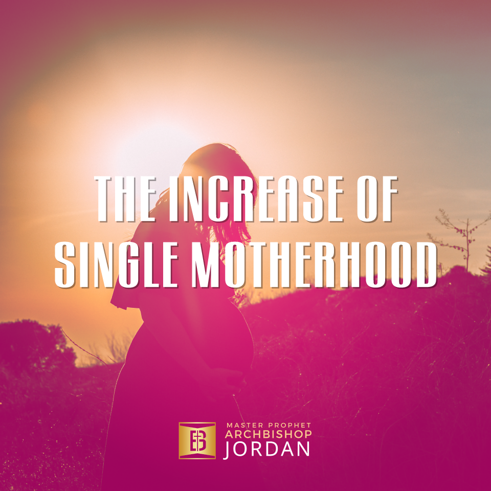 THE INCREASE OF SINGLE MOTHERHOOD Bishop E Bernard Jordan Power Of